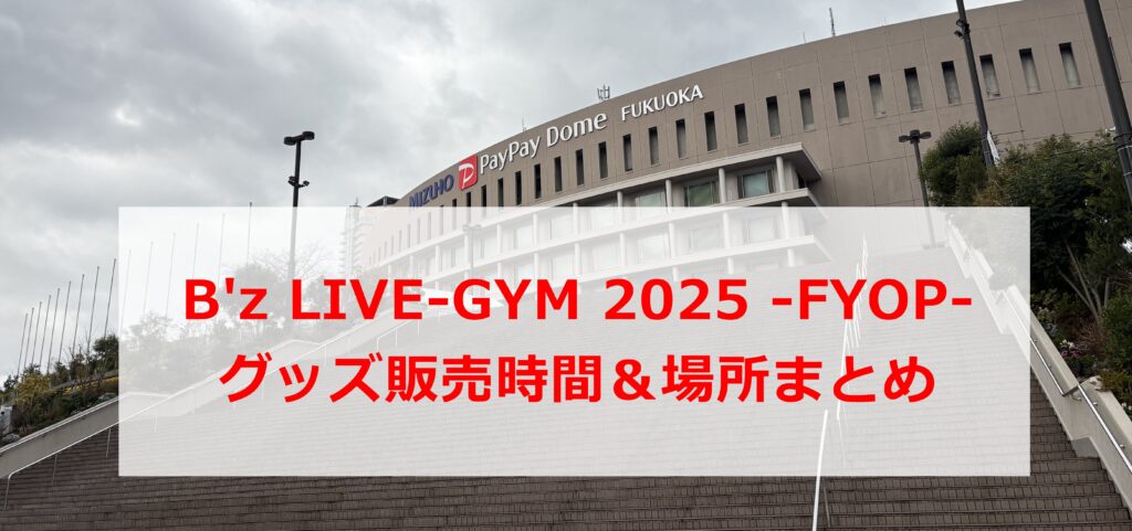 B'z LIVE-GYM 2025 -FYOP- グッズ販売時間＆場所＆整理券受付スケジュールまとめ 2025.12.16更新 | B'z ...